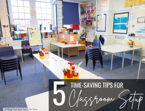 5 Time Saving Tips for Classroom Setup - Two Little Birds Teaching